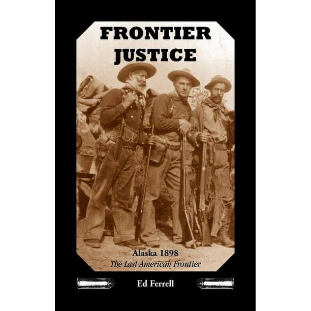 Frontier Justice: Alaska 1898--The Last American Frontier (Paperback) by Ed Ferrell - Walmart ...