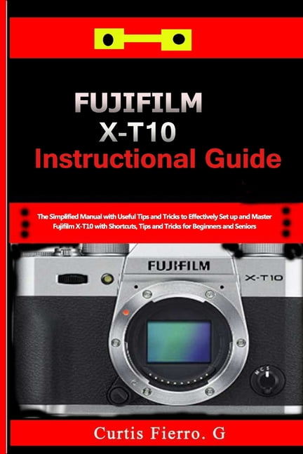 Fujifilm X-T10 Instructional Guide: The Simplified Manual with Useful ...