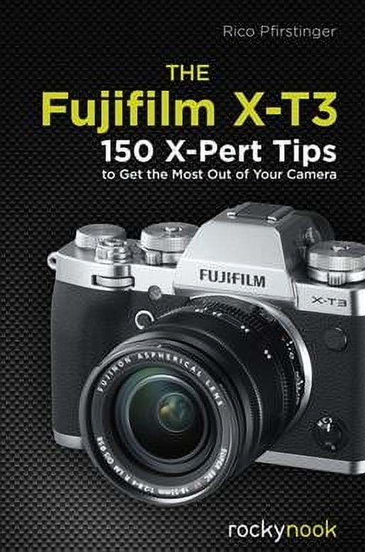 Fujifilm X-T3 : 150 X-Pert Tips to Get the Most Out of Your Camera ...