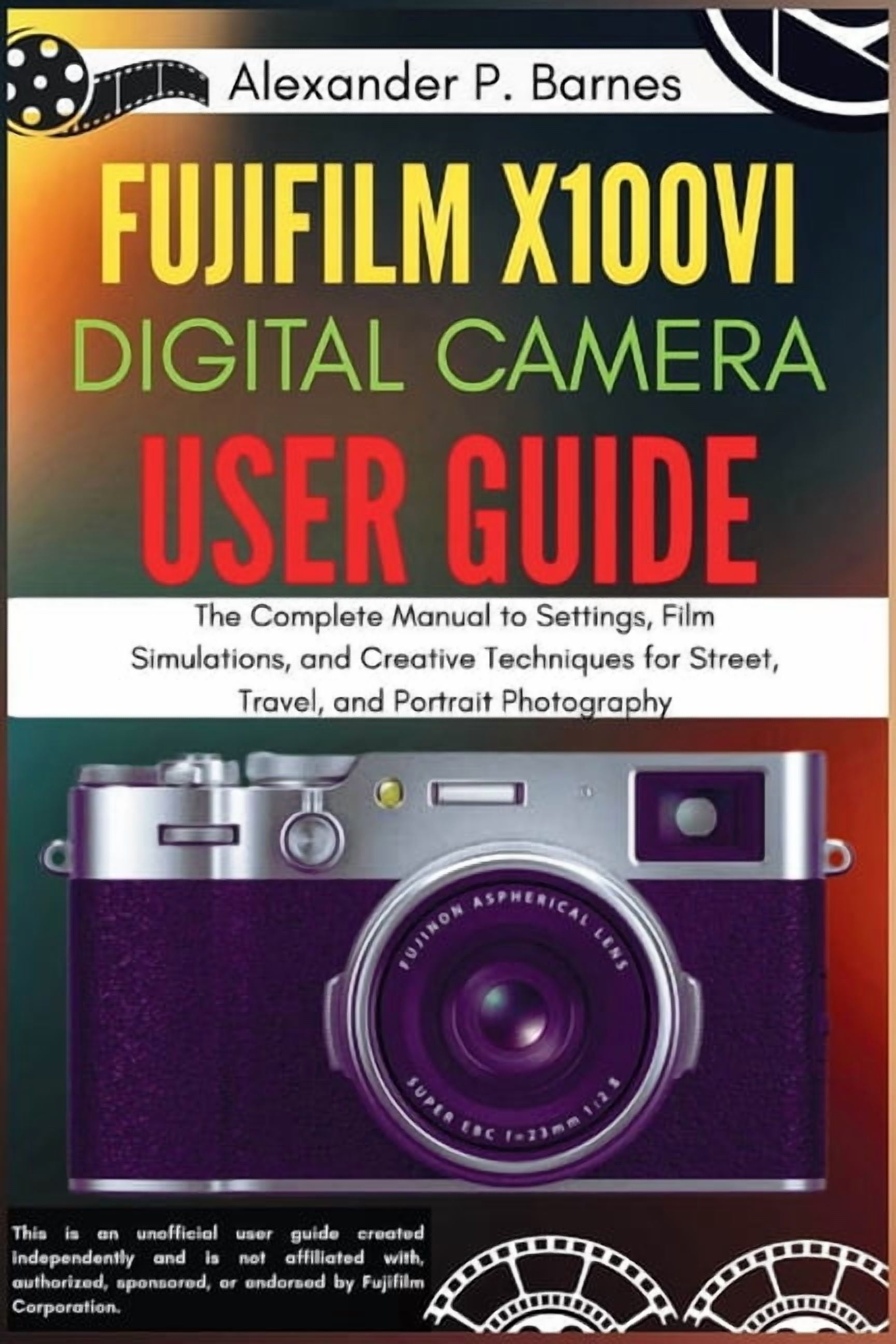 Fujifilm X100VI Digital Camera User Guide: The Complete Manual to ...