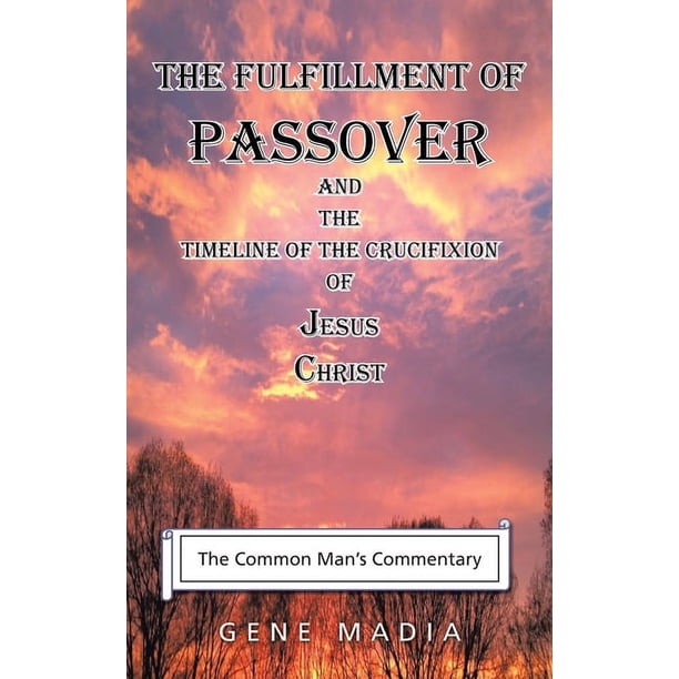 Fulfillment of Passover : And the Timeline of the Crucifixion of Jesus ...
