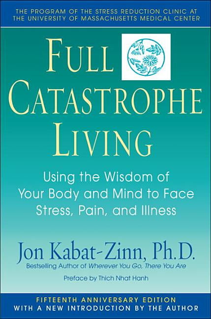 Full Catastrophe Living: Using the Wisdom of Your Body and Mind to Face Stress, Pain, and ...
