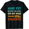 Fun And Yet Despite The Look On My Face Youre Still Talking T Shirt