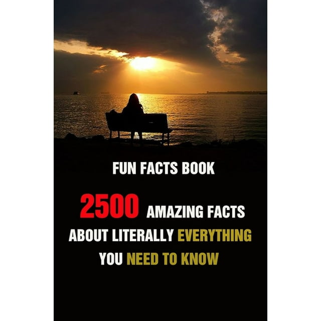 Fun Facts Book: 2500 Amazing Facts About Literally Everything You Need ...