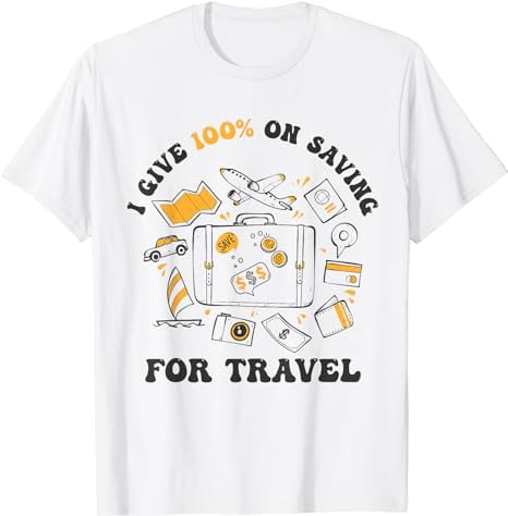Fun Trip, I Give 100% On Saving For Travel Funny Explorer T-Shirt ...