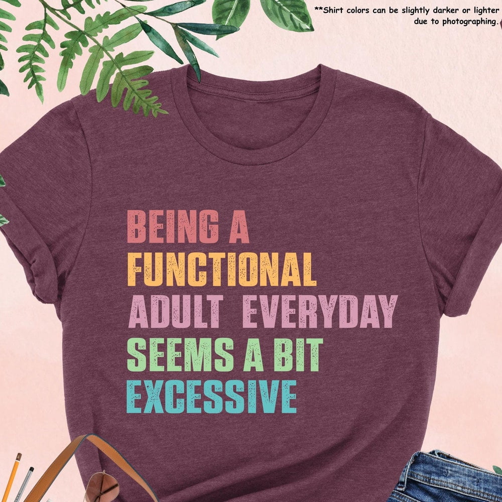 Being A Functional Everyday Seems A Bit Excessive Shirt, Funny Saying ...