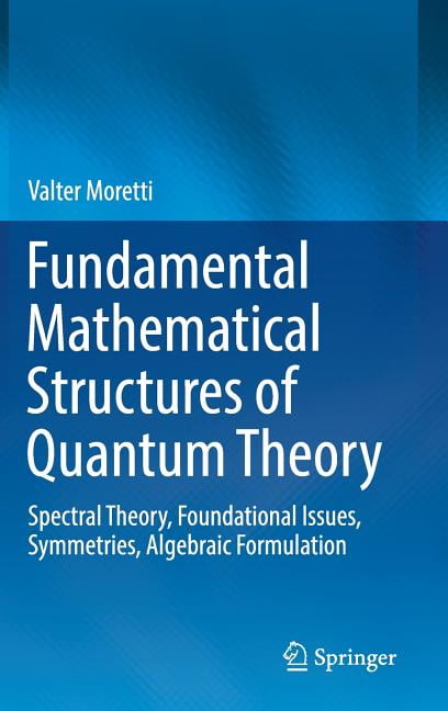Fundamental Mathematical Structures of Quantum Theory: Spectral Theory, Foundational Issues ...