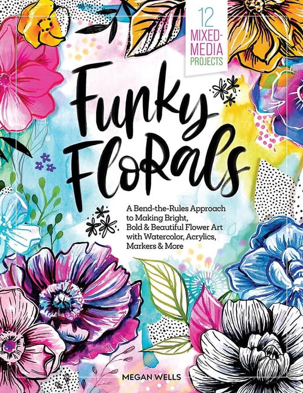 Funky Florals: A Bend-The-Rules Approach to Making Bright, Bold ...