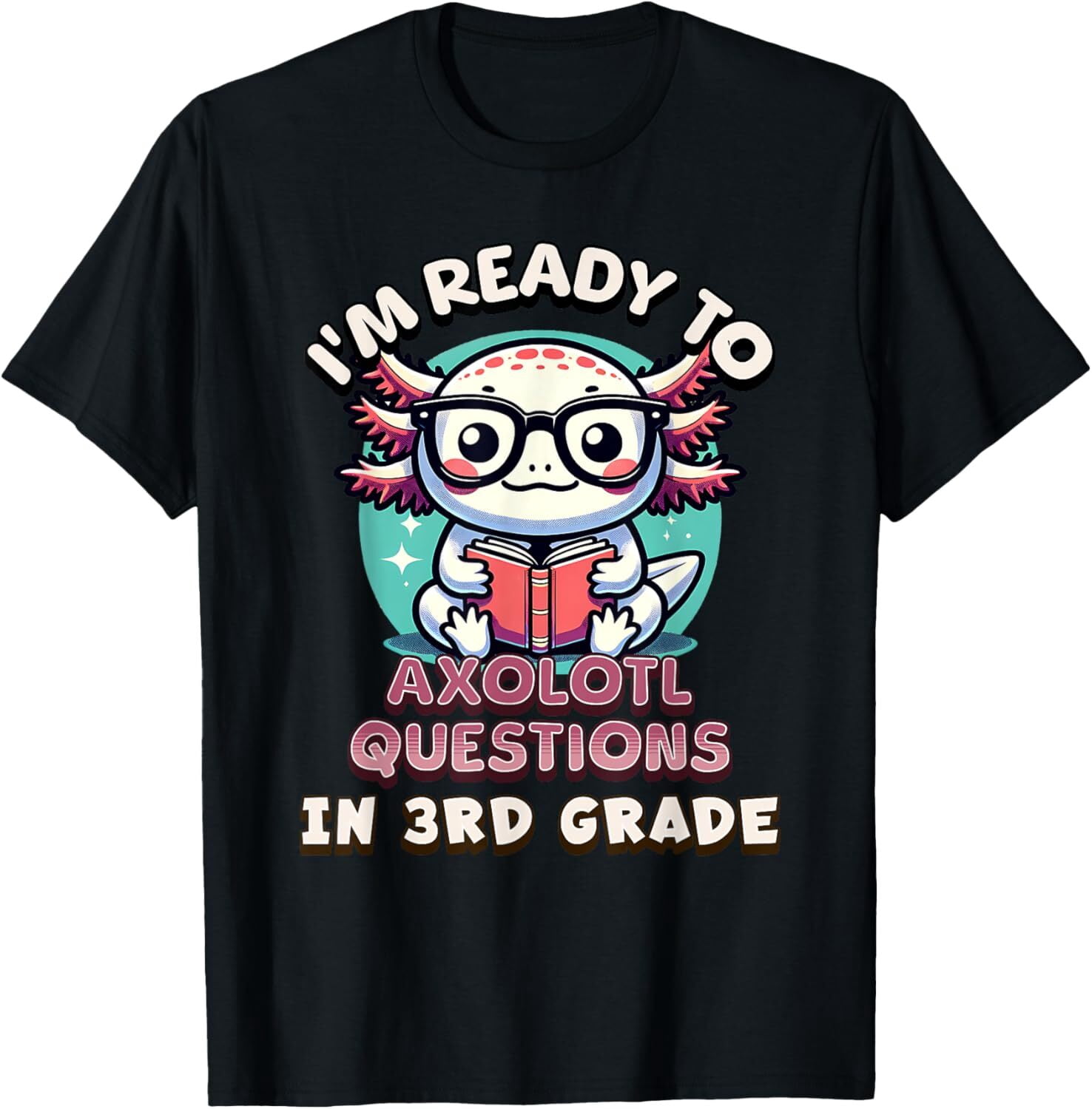 Funny 3rd Grade I'm Ready To Axolotl Questions In 3rd Grade T-Shirt ...