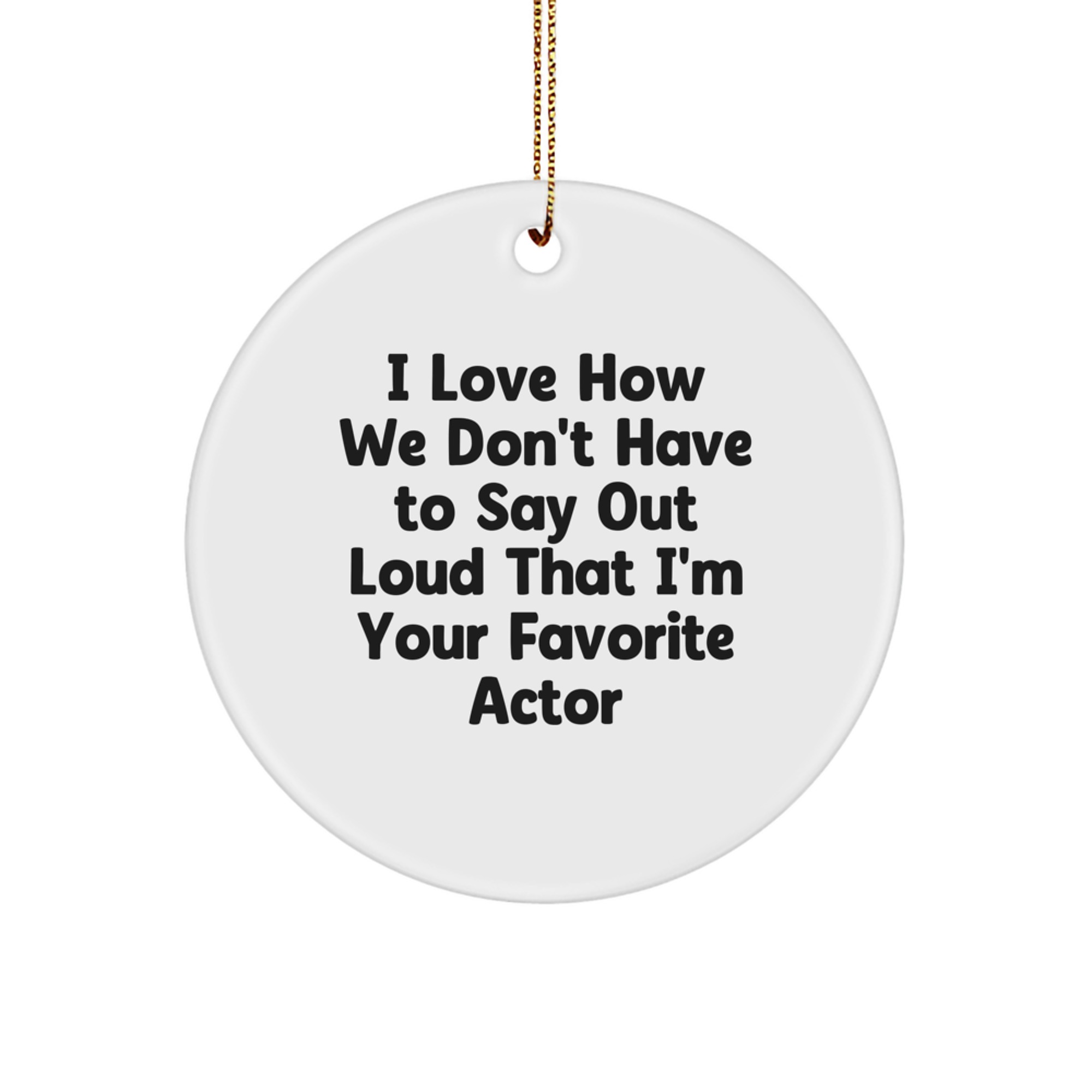 Funny Actor Gifts from Friends Christmas Circle Ornament, 'I Love How ...