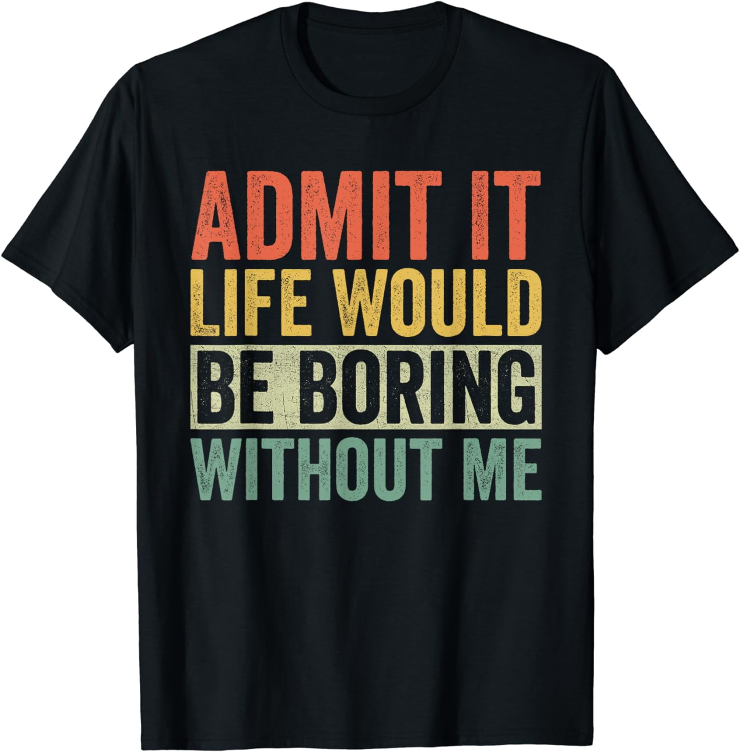 Funny Admit It Life Would Be Boring Without Me T-Shirt - Walmart.com