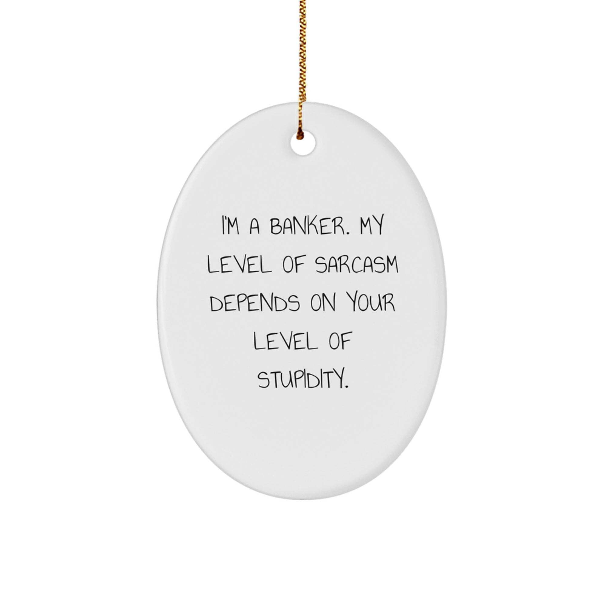 Funny Banker Gifts - Oval Ornament, Humorous Sarcasm Level, Gifts from ...
