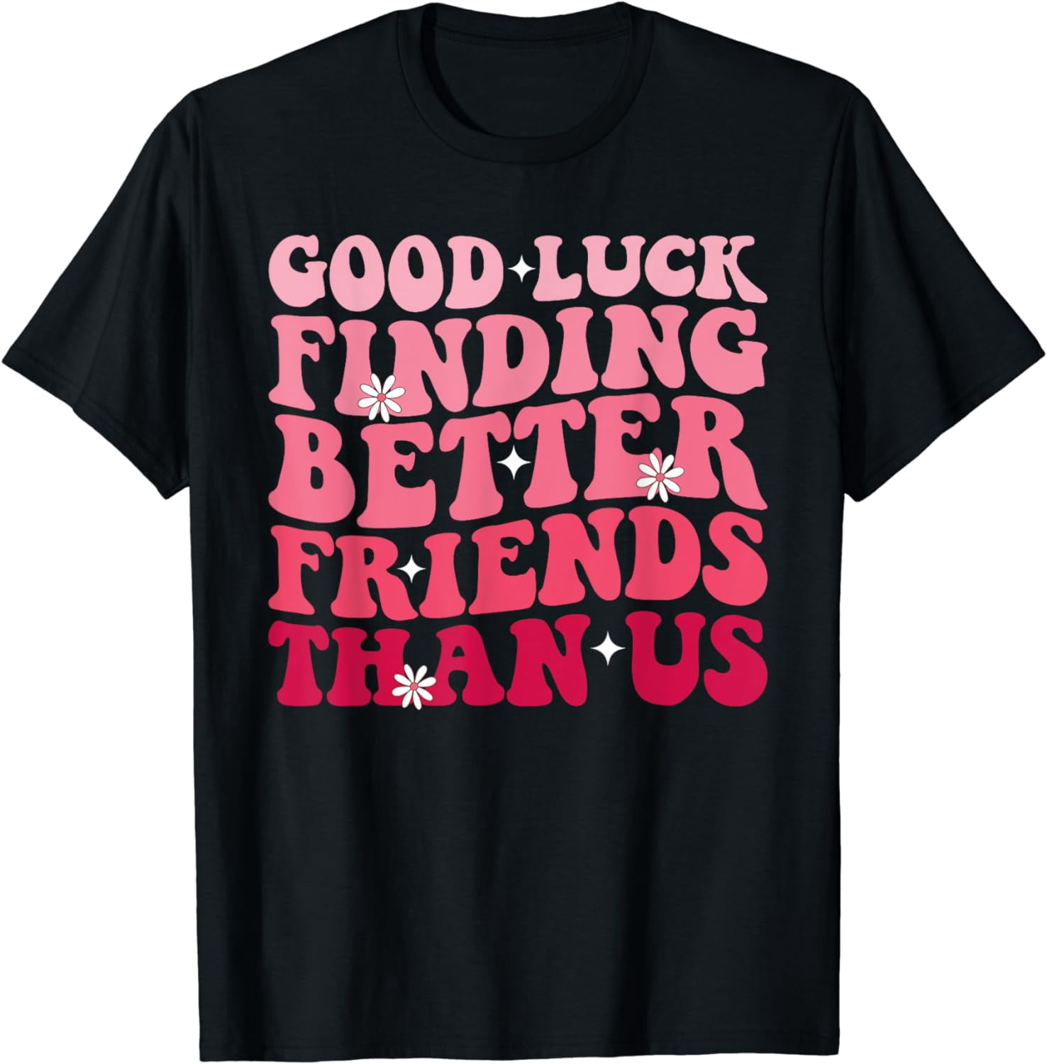 Funny Best Friend Good Luck Finding Better Friends Than Us T-Shirt ...
