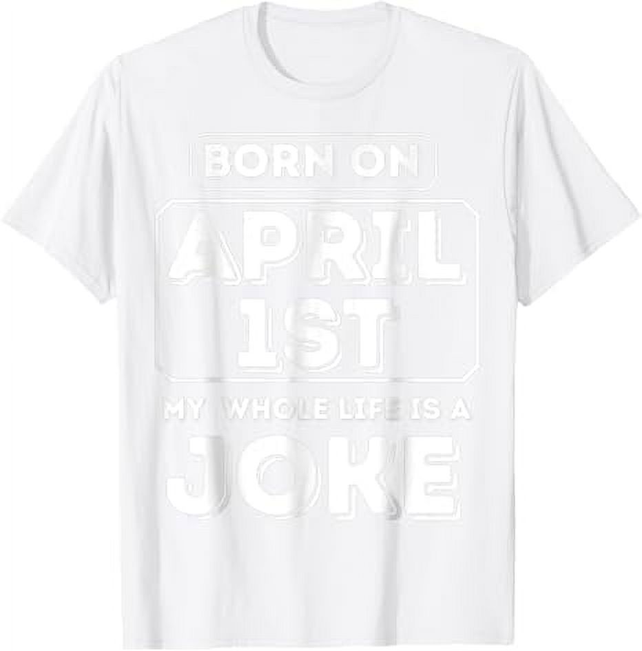 Funny Born On April 1st My Life Is A Joke April Fools Day T-Shirt ...