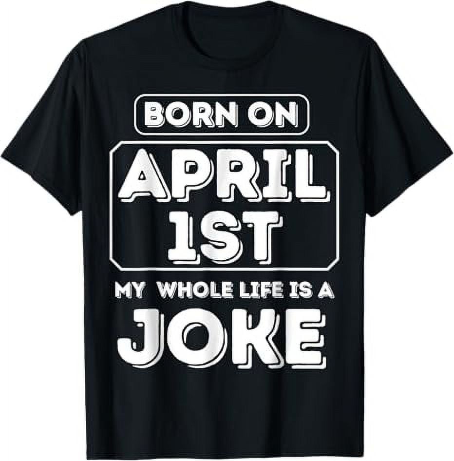 Funny Born On April 1st My Life Is A Joke April Fools Day T-Shirt ...