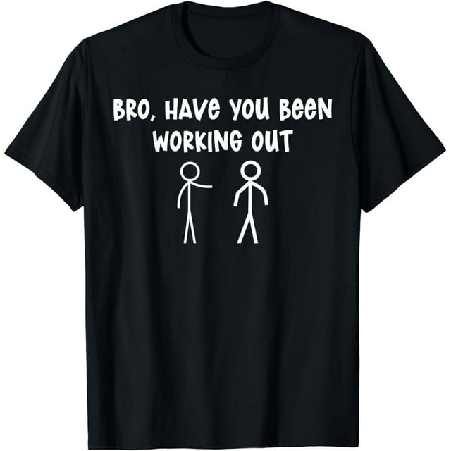 Funny Bro Have You Been Working Out Stick Figure Gym Jokes T-Shirt ...