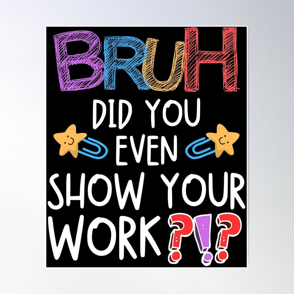 Funny Bruh Did You Even Show Your Work Math Teacher Science Poster Wall ...