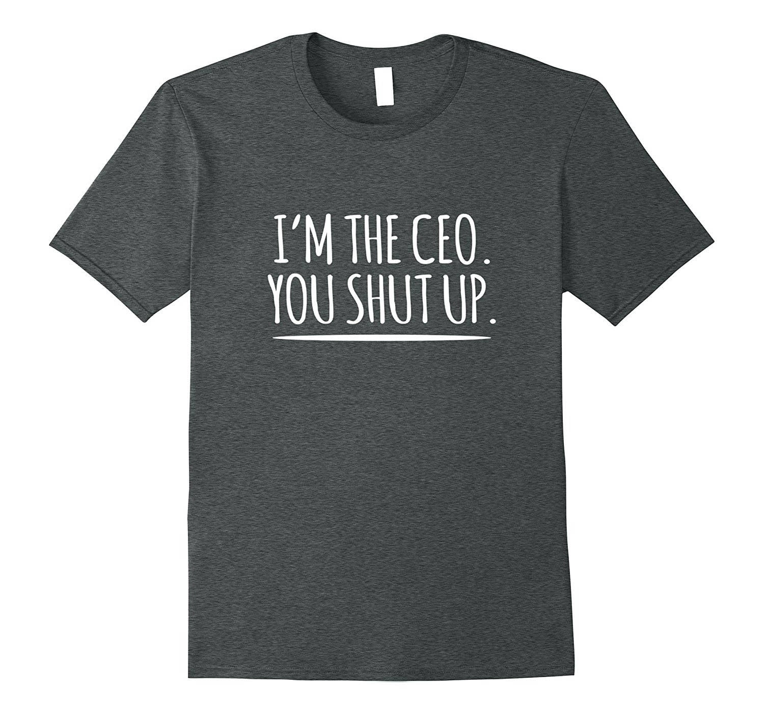 Funny CEO T-Shirt - I'm The CEO You Shut Up - Unique Boss Gift ...
