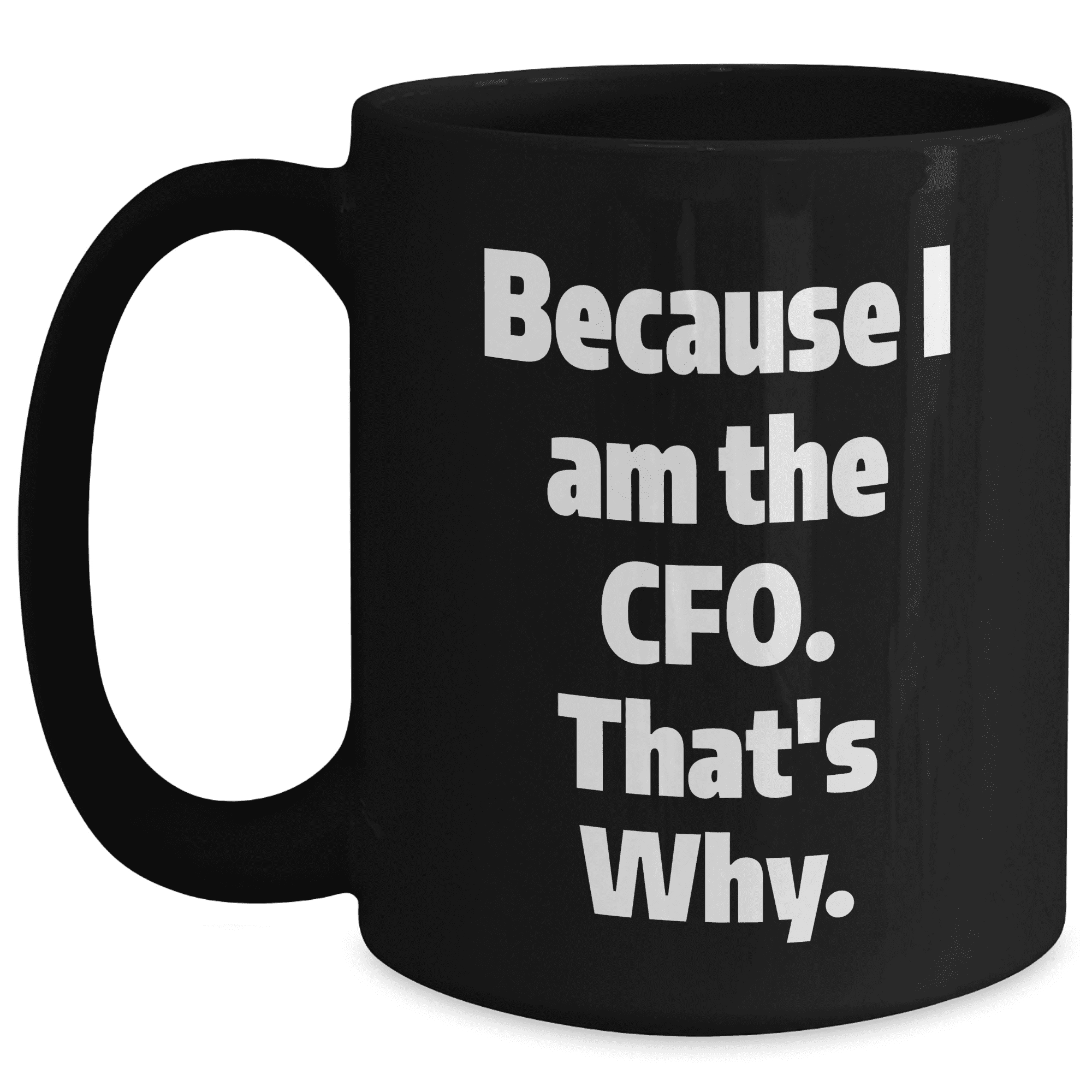 Funny CFO Gifts - Because I Am The Cfo. That's Why. - Black Coffee Mug ...