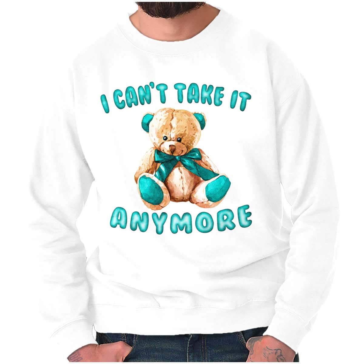 Funny Cant Take It Anymore Teddy Bear Sweatshirt for Men or Women ...
