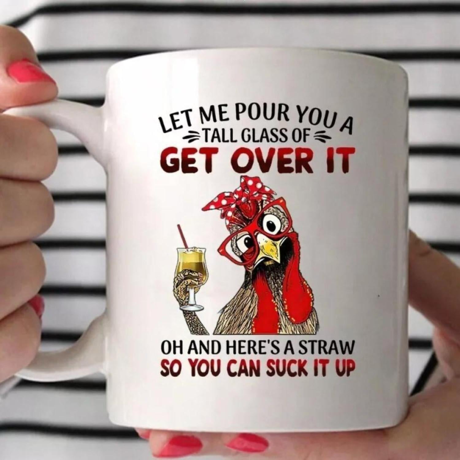 Funny Chicken Let Me Pour You A Tall Glass Of Get Over It Mug - Walmart.com