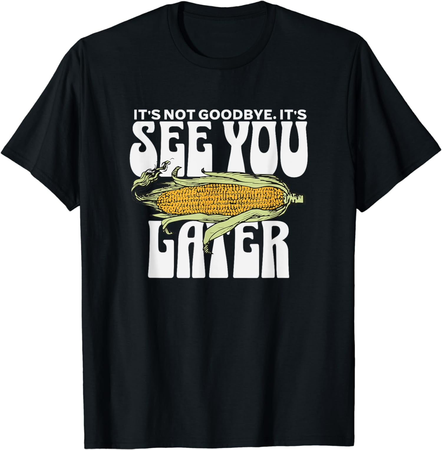 Funny Corn It's Not Goodbye It's See You Later Corny Food T-Shirt ...