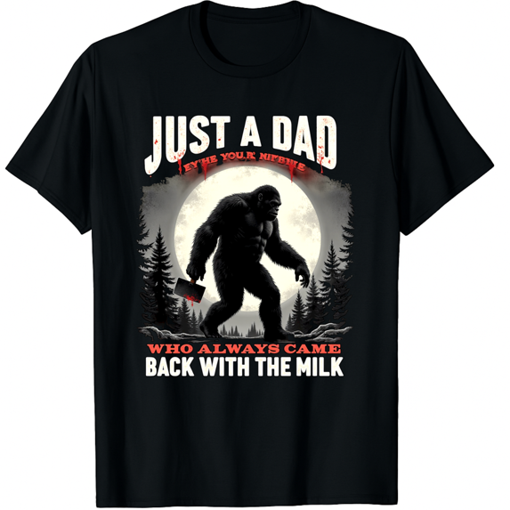 Funny Dad Father Bigfoot Just A Dad Who Always Came Graphic Black T ...