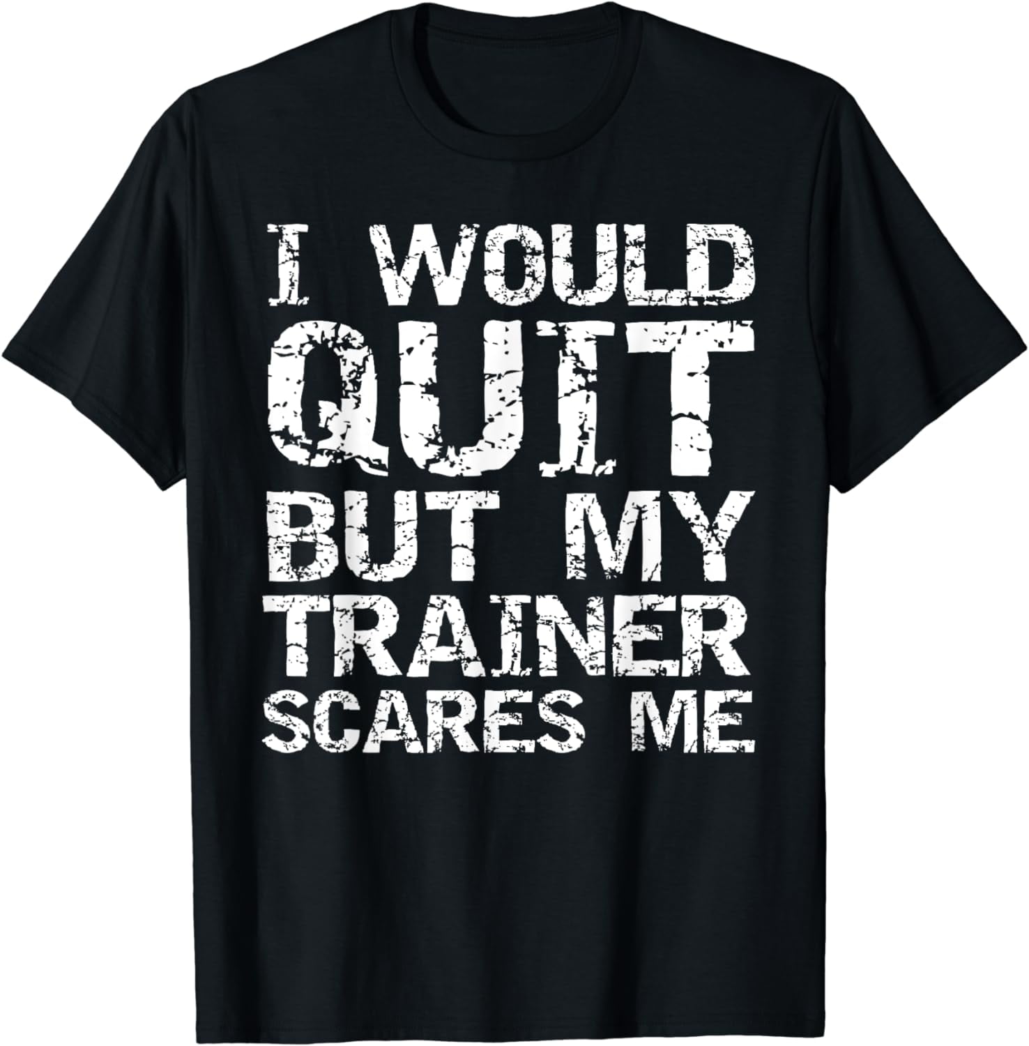 Funny Distressed I Would Quit but My Trainer Scares Me T-Shirt ...