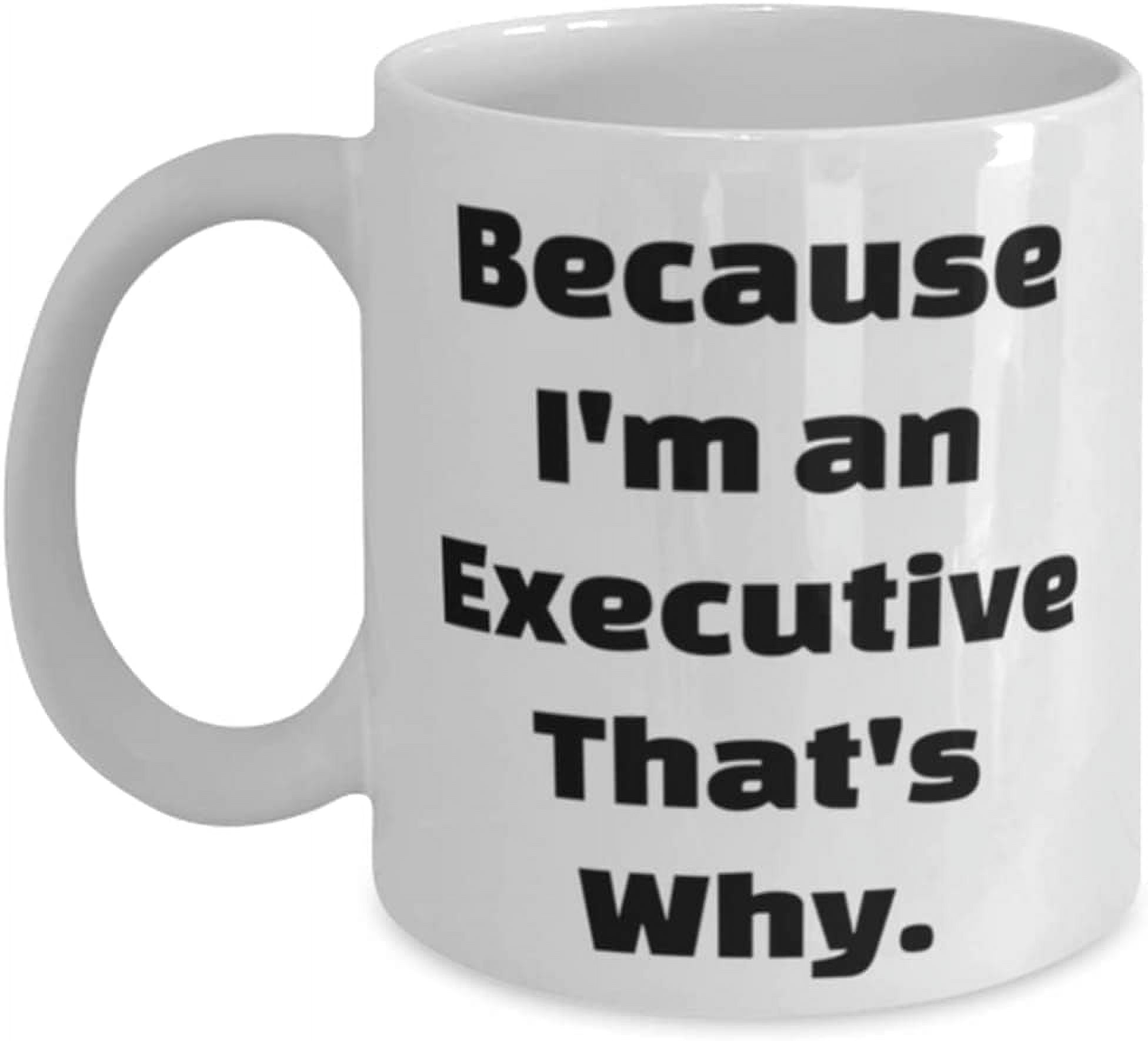 Funny Executive, Because I'm an Executive That's Why, Joke 11 oz Mug ...