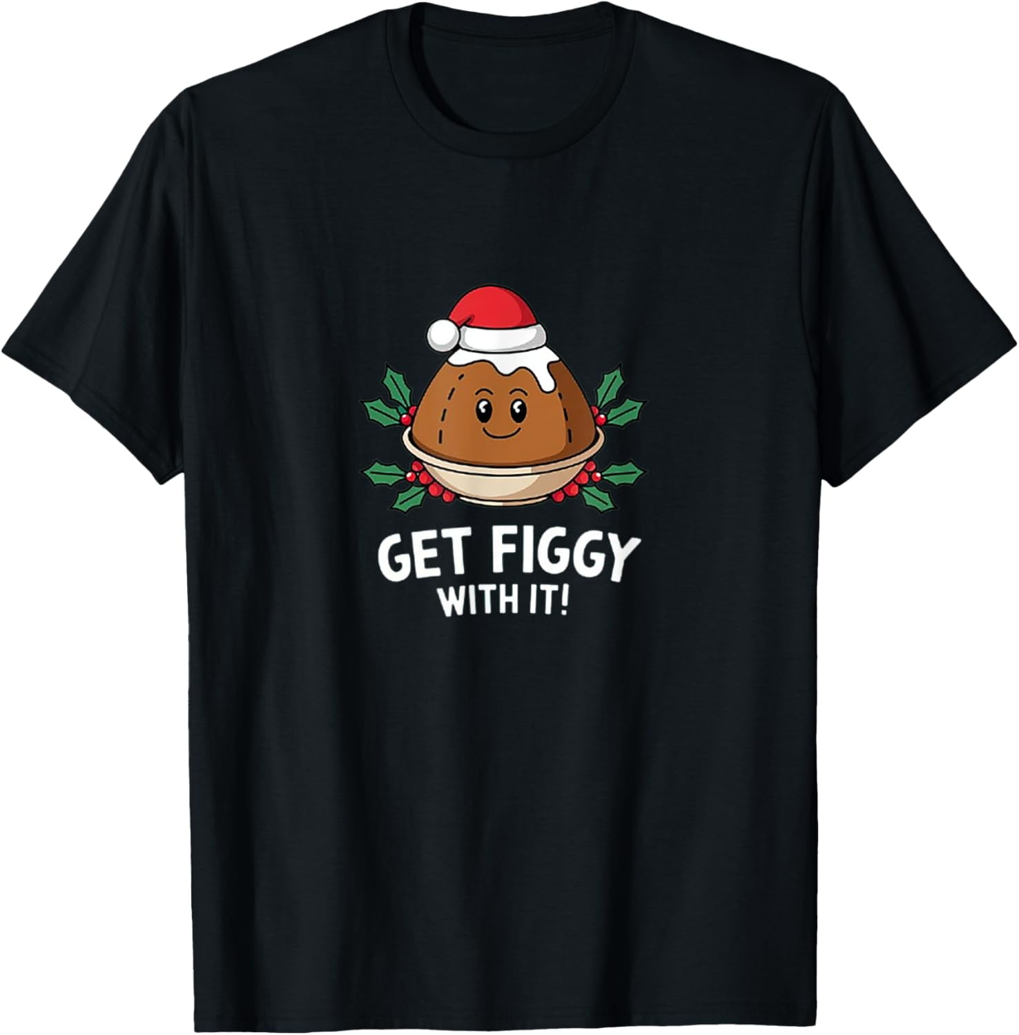 Funny Fig Pudding Christmas Dessert Get Figgy with It Design T-Shirt ...