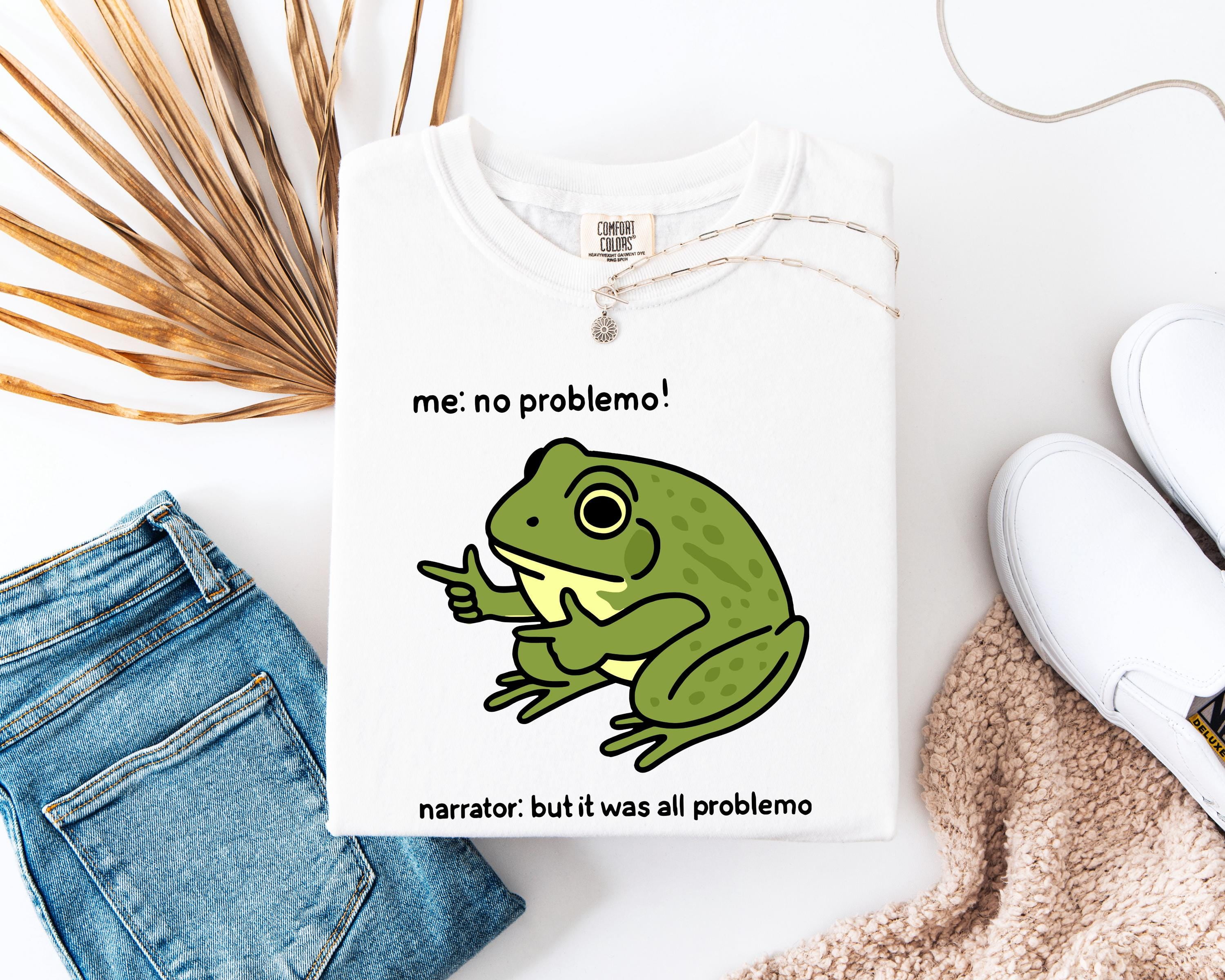 Funny Frog Me No Problemo Narrator: But It Was All Problemo Shirt, Funny Meme Tee, Sarcastic ...