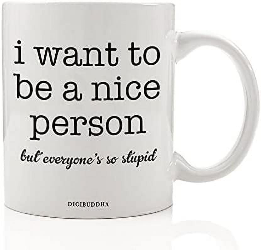 Funny Gift Mugs I Want To Be A Nice Person But Everyone's So Stupid ...