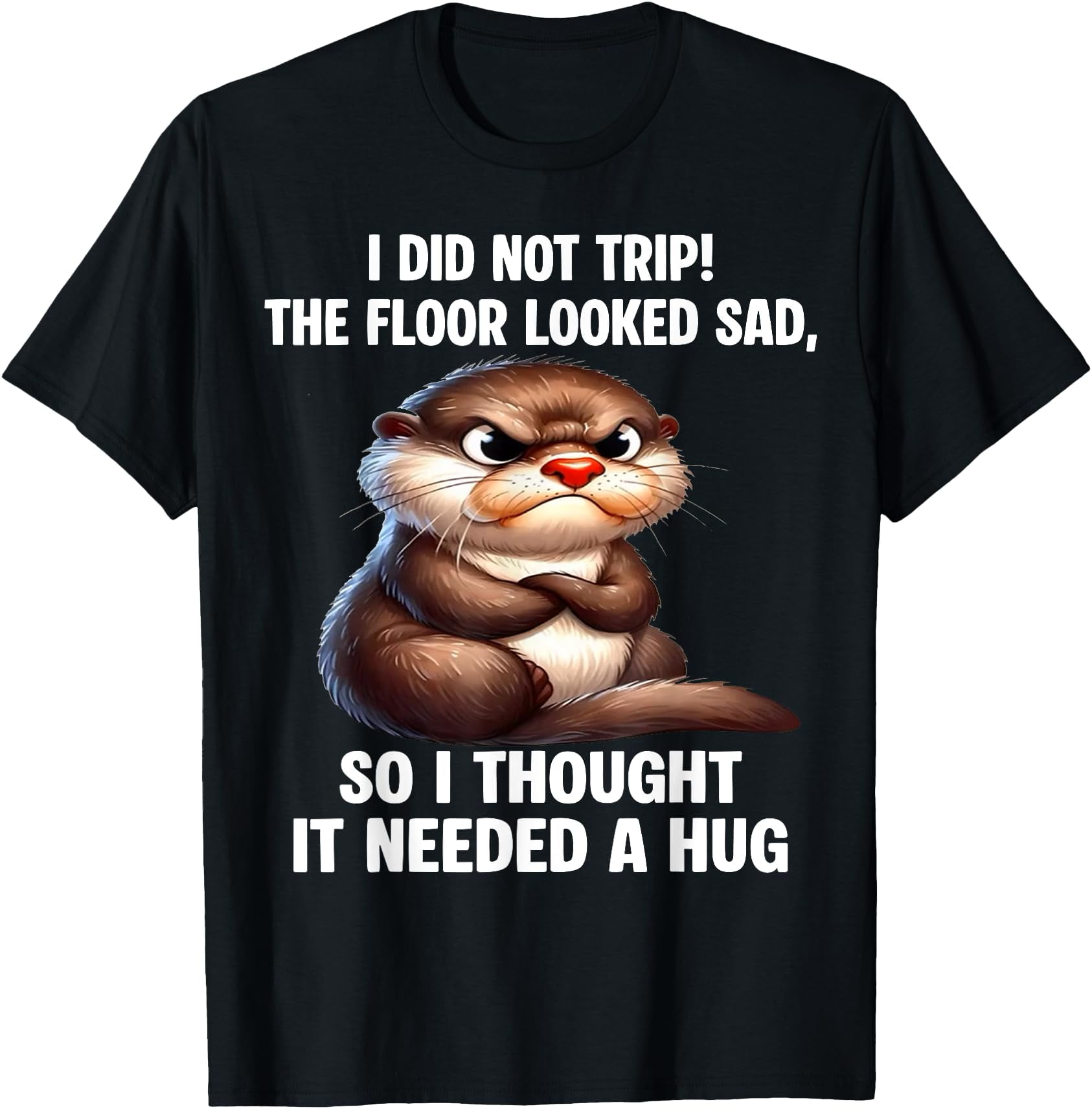 Funny Grumpy Otter Shirt, I Did Not Trip The Floor Looked Sad So I ...