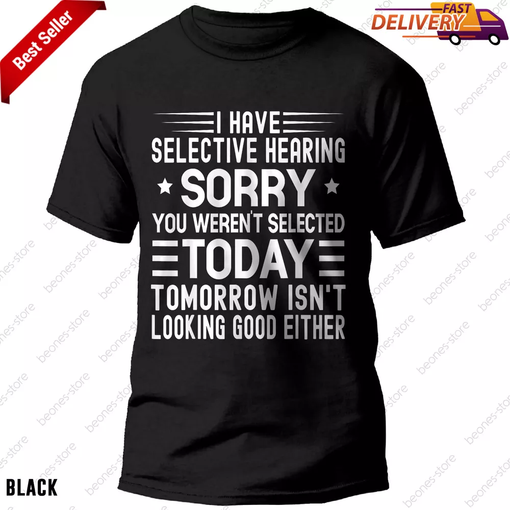 Funny Hearing T-Shirt I Have Selective Hearing You Weren'T Selected ...