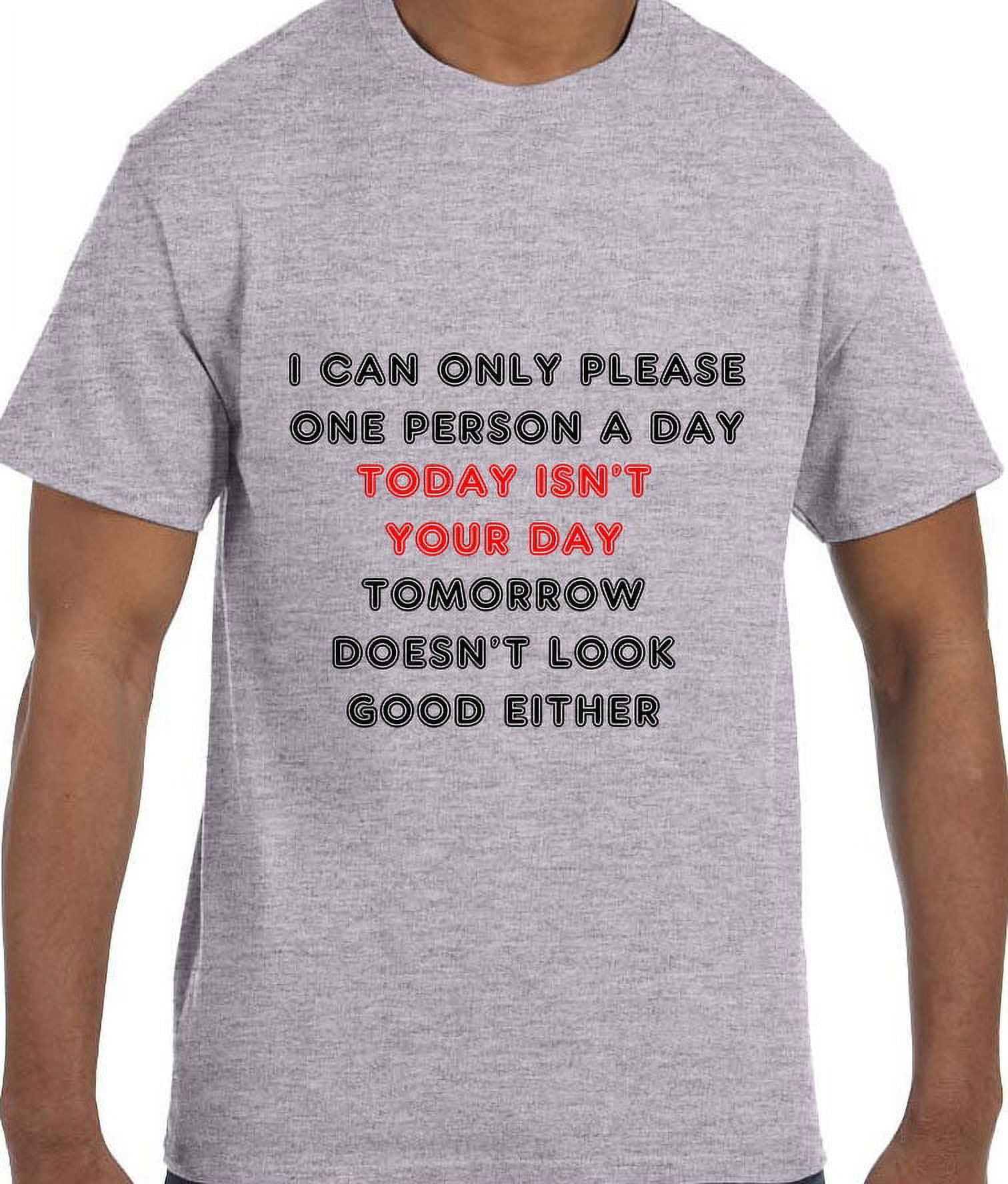 Funny Humor I can Only Please One Person a Day and Today is not T-Shirt ...