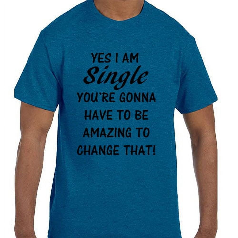 Funny Humor Yes I am single You have to be Amazing T-Shirt - Walmart.com