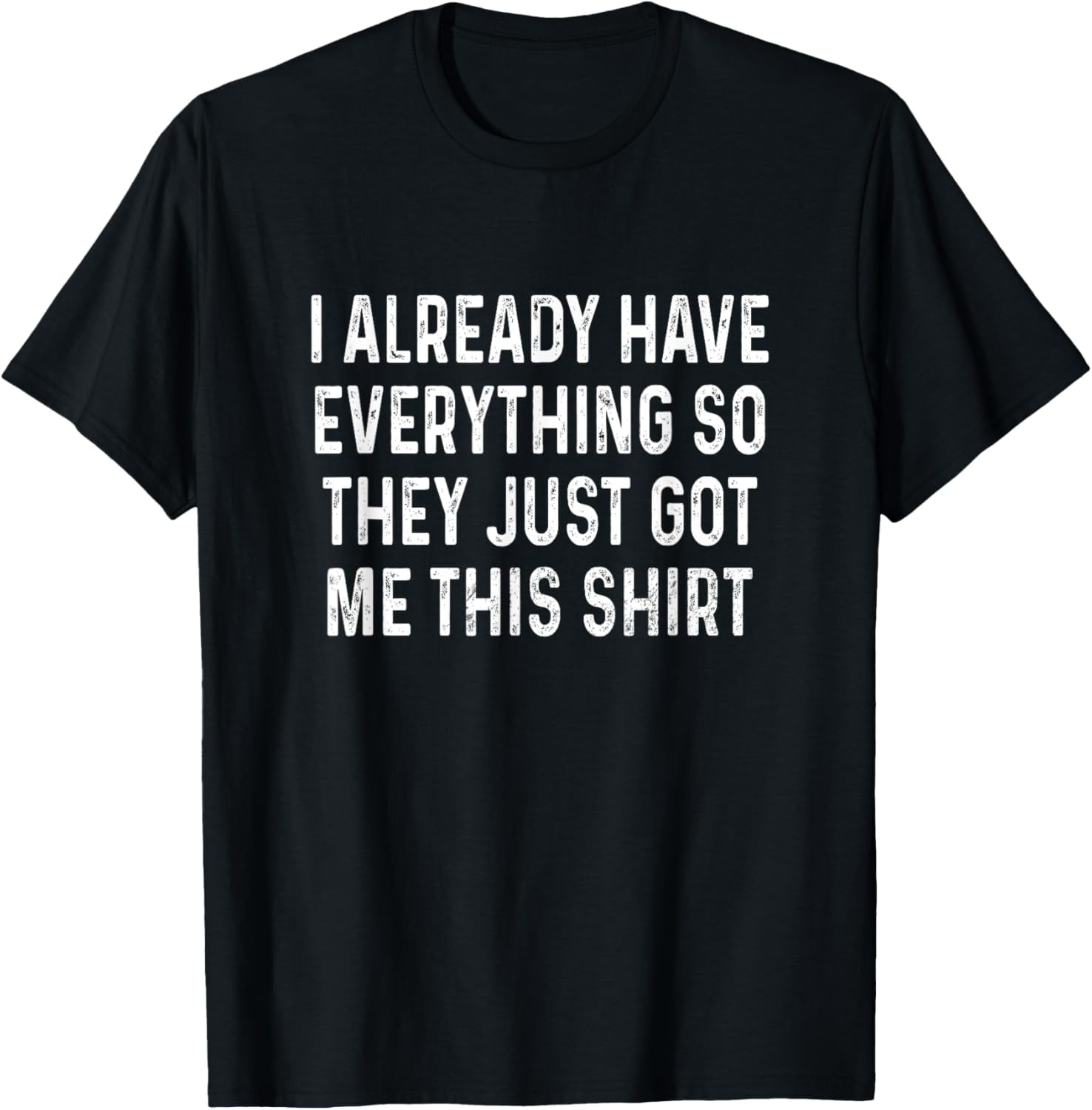 Funny I Already Have Everything So They Got Me This Shirt T-Shirt ...