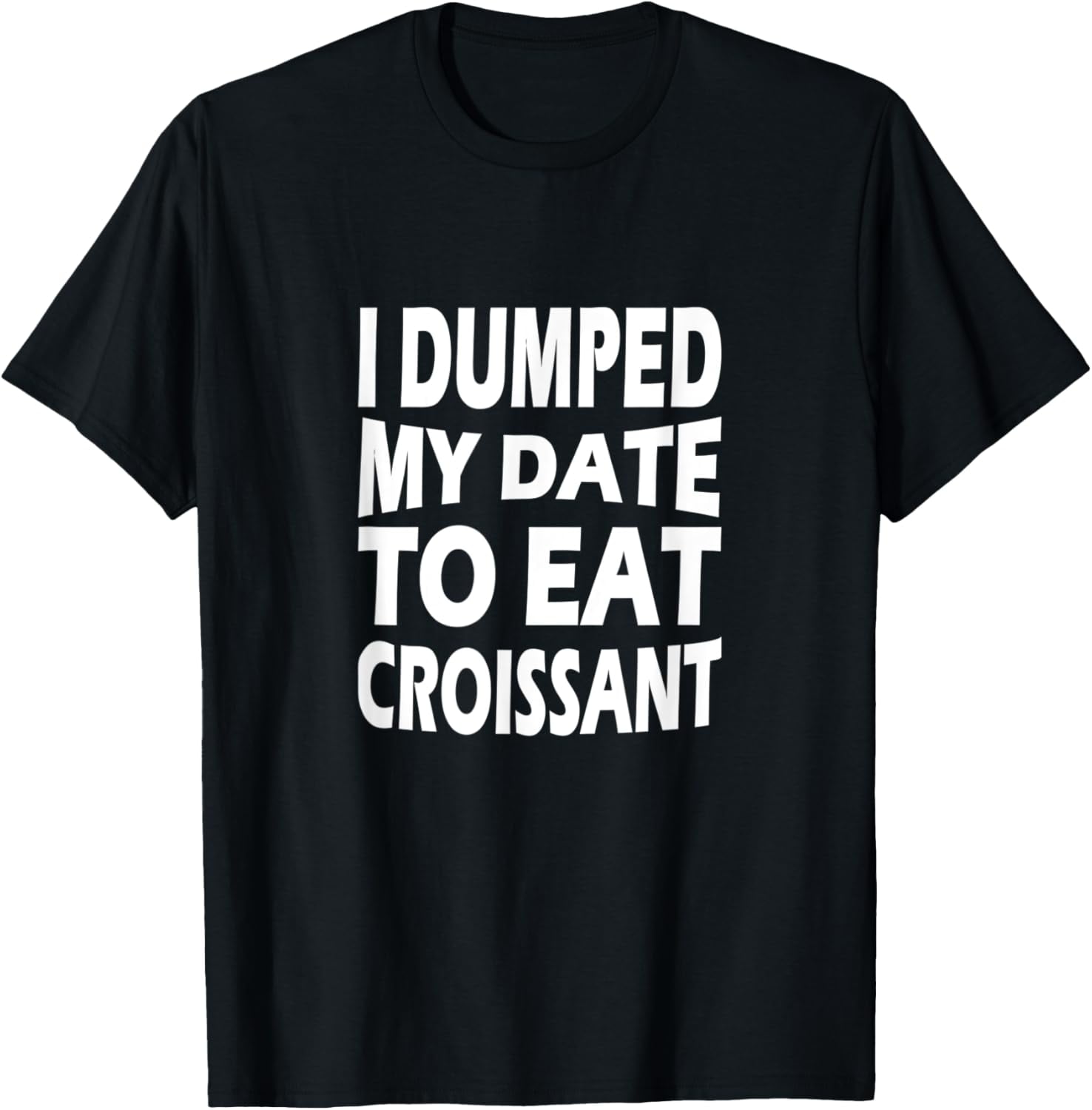 Funny - I Dumped My Date To Eat Croissant T-Shirt - Walmart.com