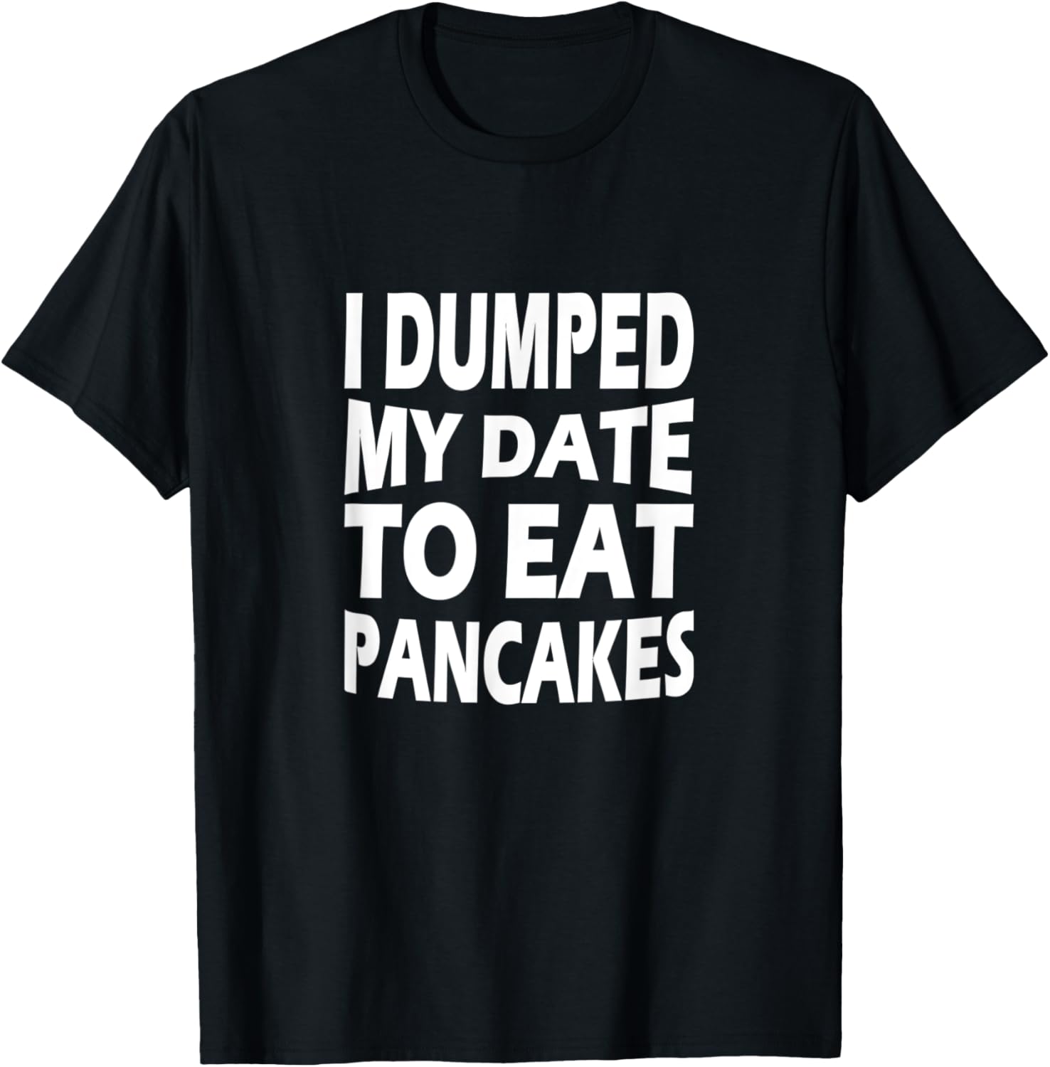 Funny - I Dumped My Date To Eat Pancakes T-Shirt - Walmart.com