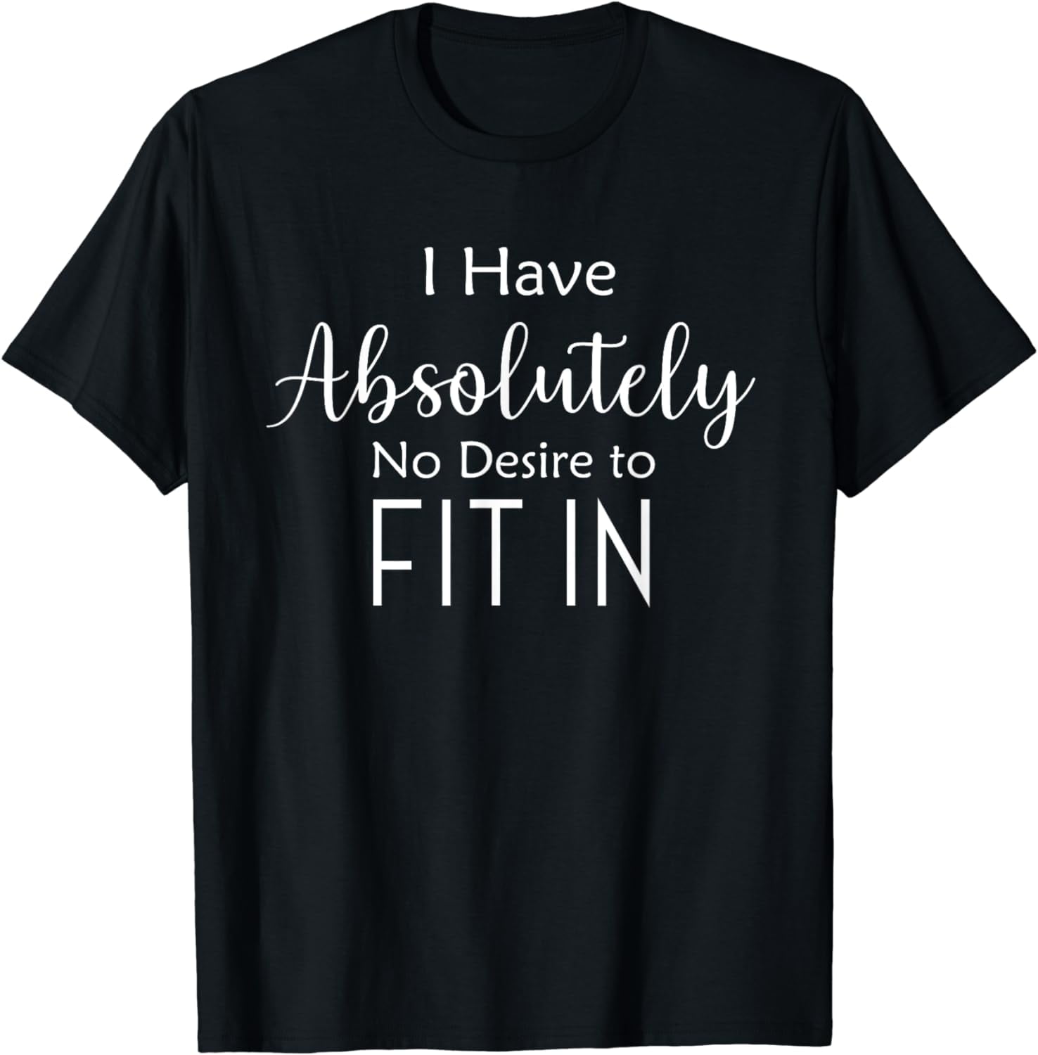 Funny I Have Absolutely No Desire to Fit In T-Shirt - Walmart.com