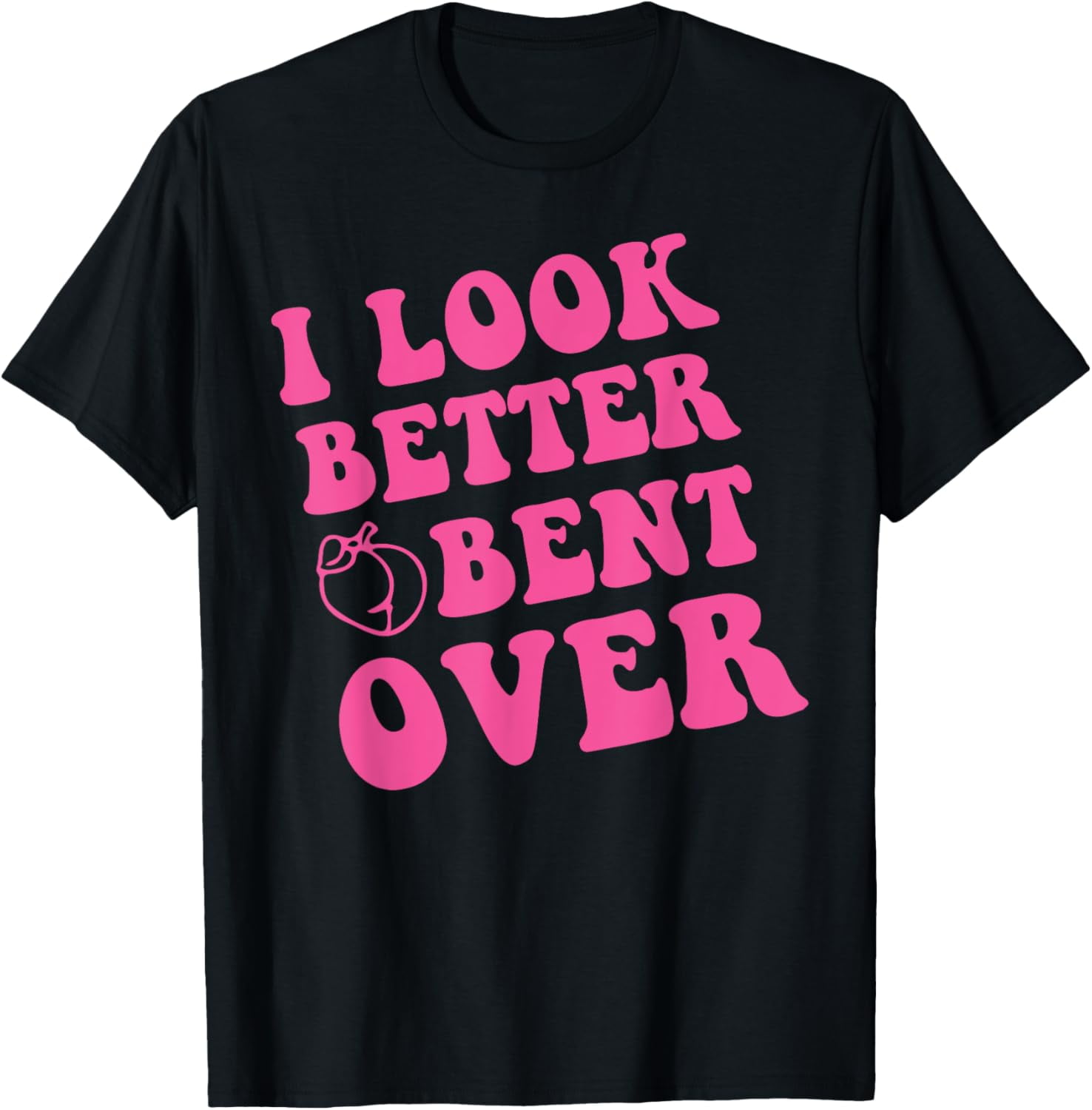 Funny I Look Better Bent OverT-Shirt - Walmart.com