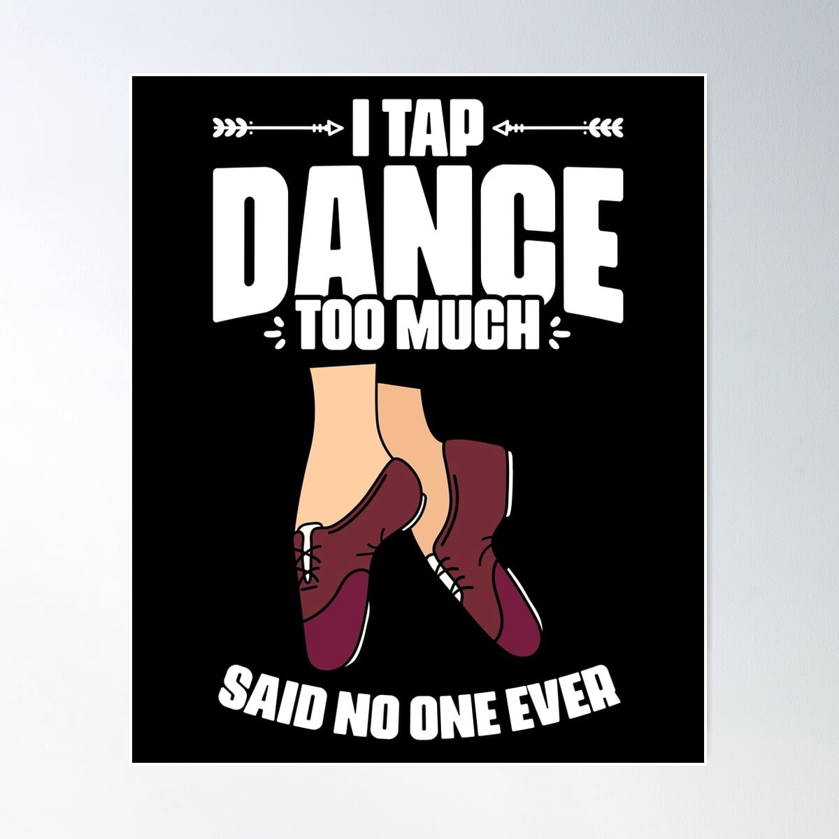 Funny I Tap Dance Too Much Said No One Ever For A Tap Dancer Poster ...