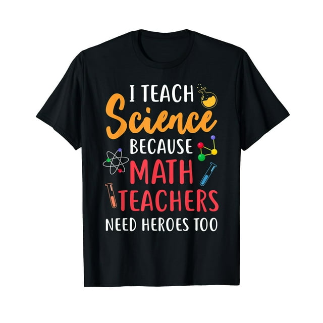 Funny I Teach Science Because Math Teachers Need Heroes Too T-Shirt ...