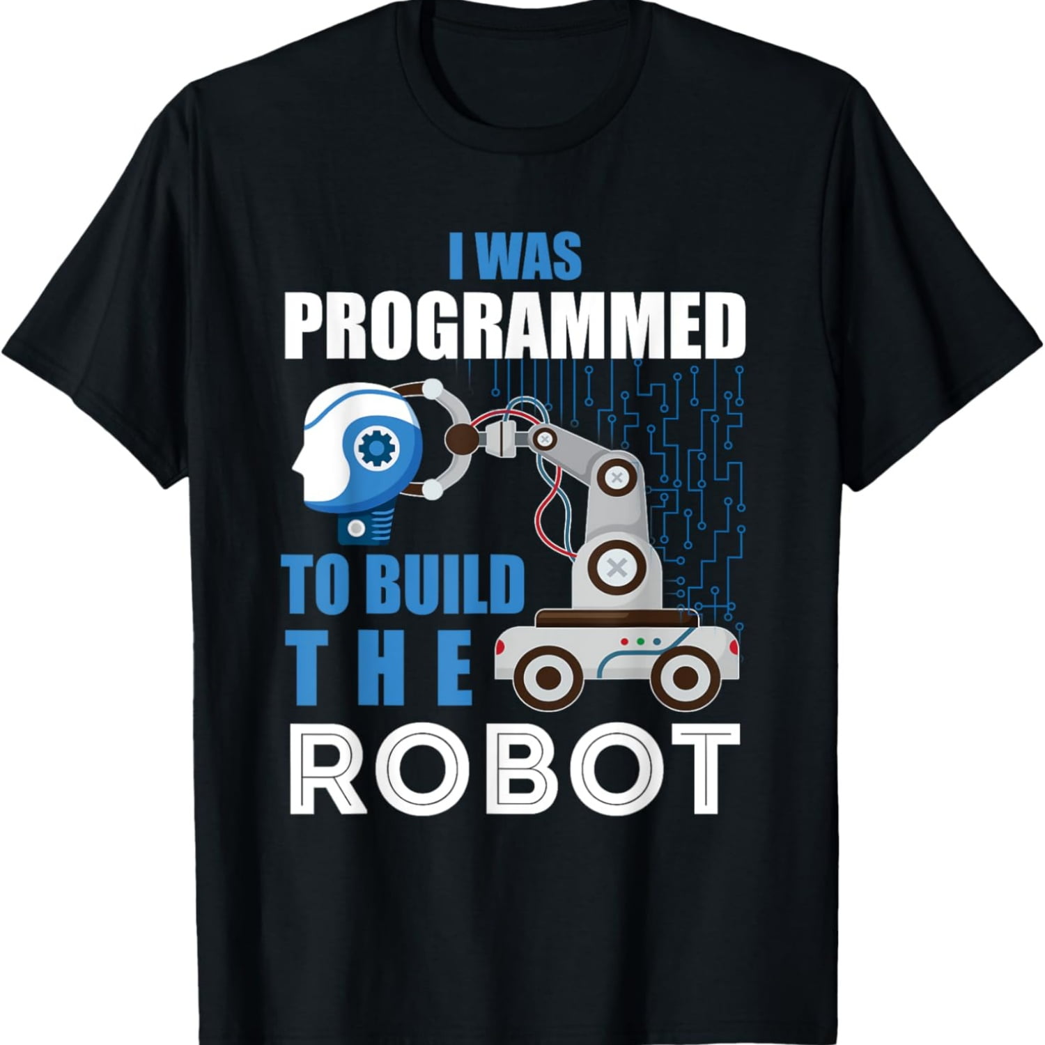 Funny I Was Programed To Build The Robot Robotics Engineer T-Shirt ...