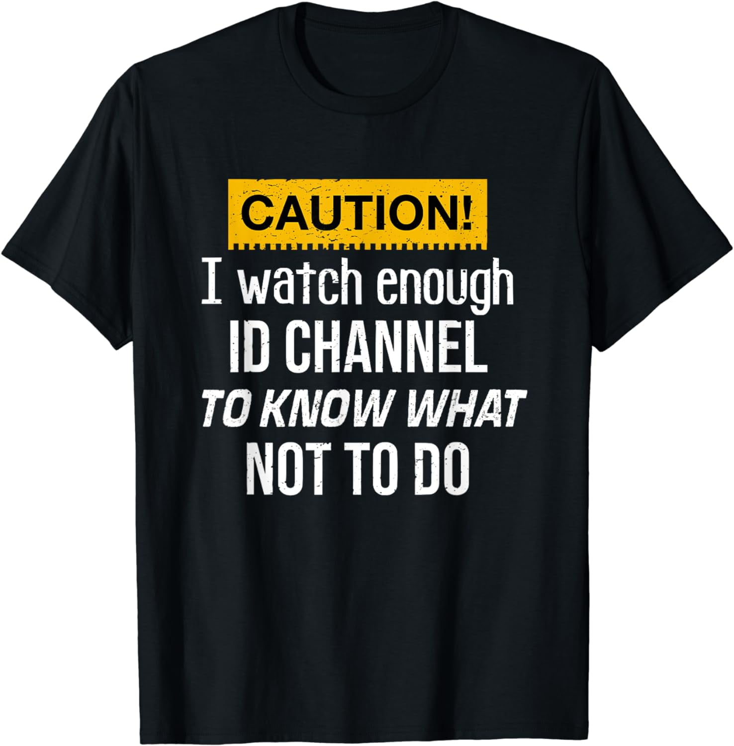 Funny I Watch Enough ID Channel To Know What Not To Do T-Shirt ...
