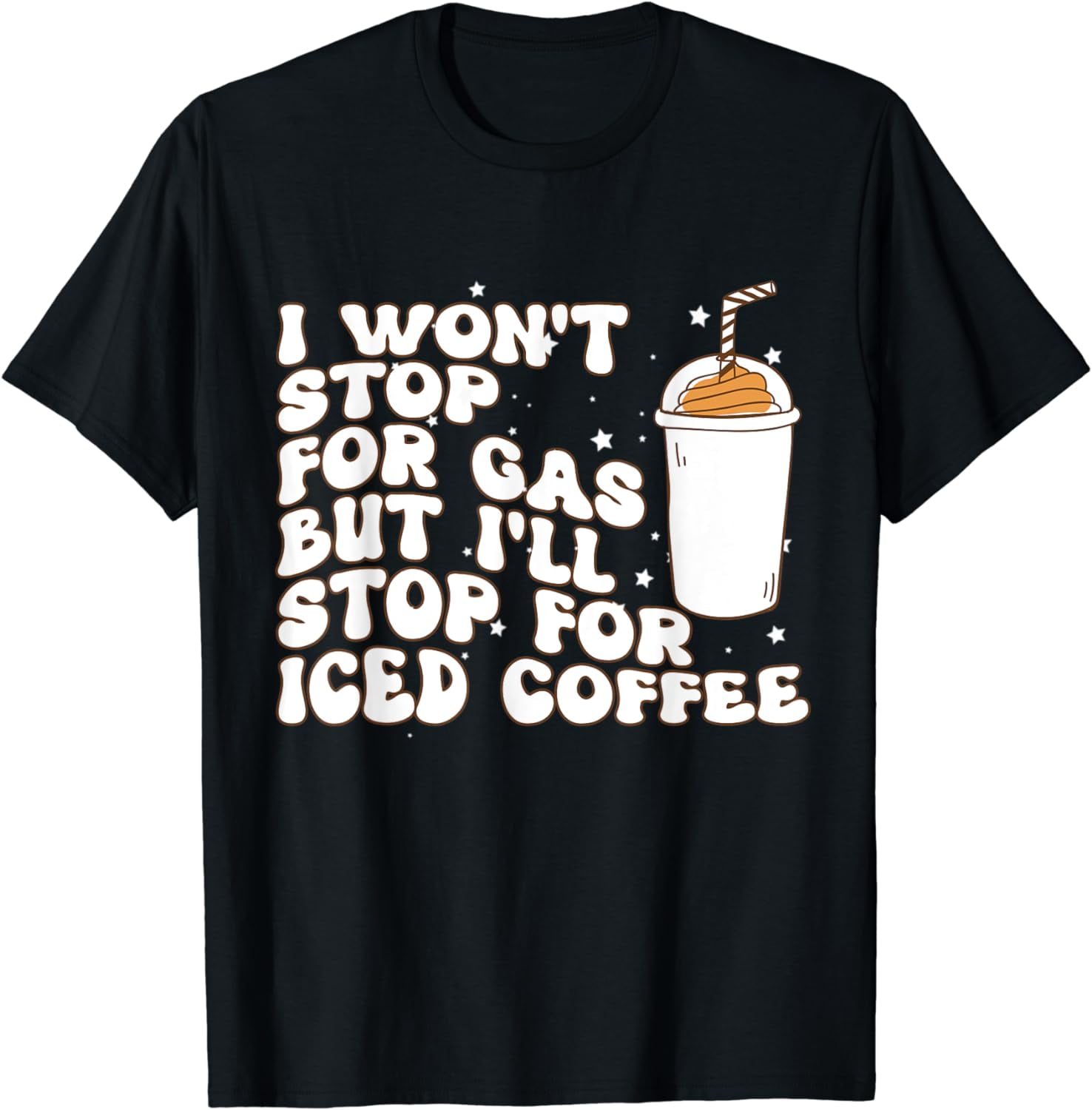 Funny I Won't Stop For Gas But I'll Stop For Iced Coffee T-Shirt ...