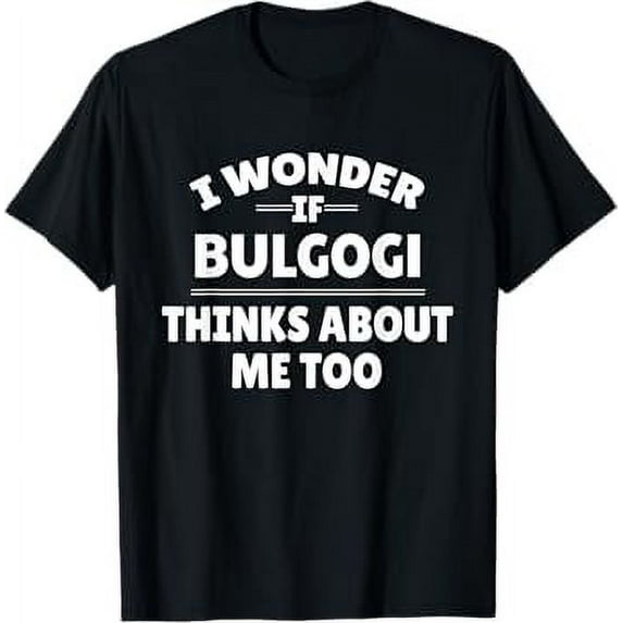 Funny I Wonder If Bulgogi Thinks About Me Too T-Shirt - Walmart.com