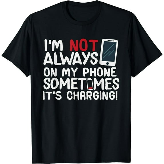 Funny I'm Not Always On My Phone Sometimes It's Charging T-Shirt ...