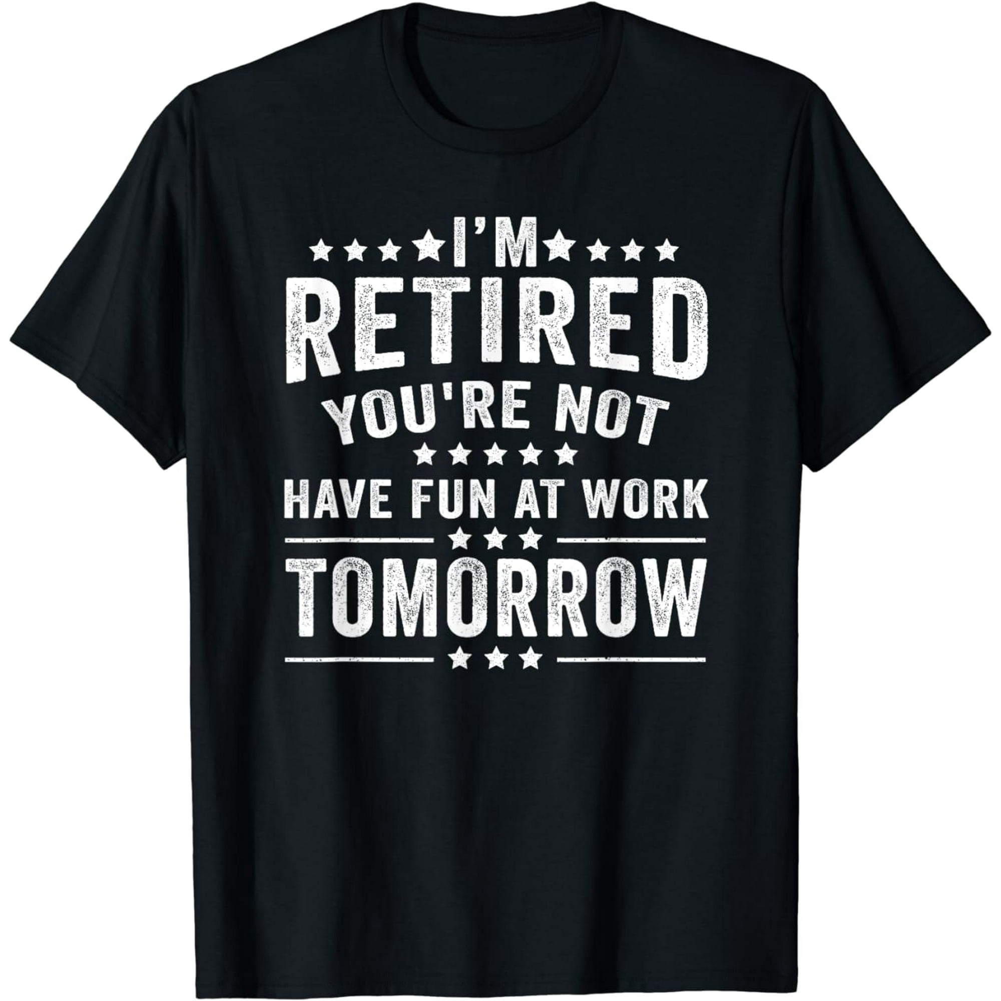 Funny I'm Retired You're Not Have Fun At Work Tomorrow T-Shirt ...