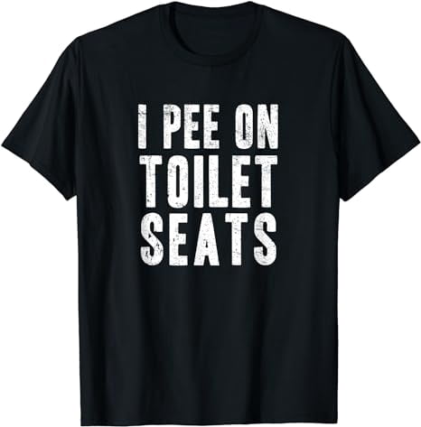 Funny I pee on toilet seats offensive humor T-Shirt - Walmart.com